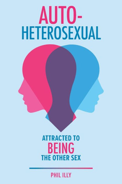 Autoheterosexual: Attracted to Being the Other Sex by Phil Illy, Paperback | Barnes & Noble®