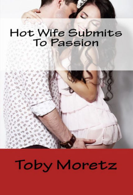 Hot Wife Submits To Passion By Toby Moretz Ebook Barnes And Noble®