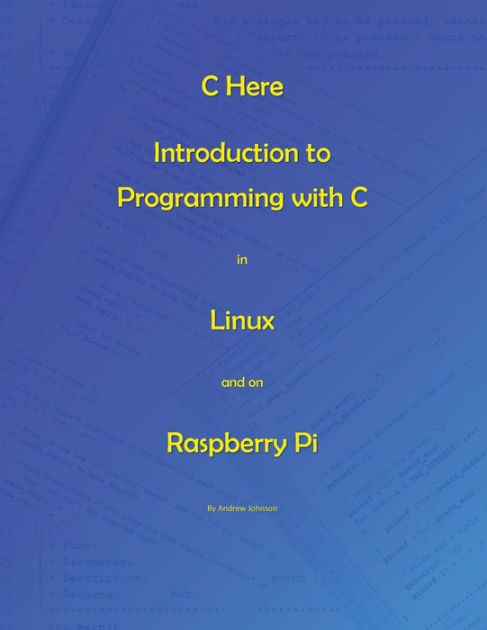C Here - Programming In C in Linux and Raspberry Pi by Andrew Johnson, Paperback | Barnes & Noble®