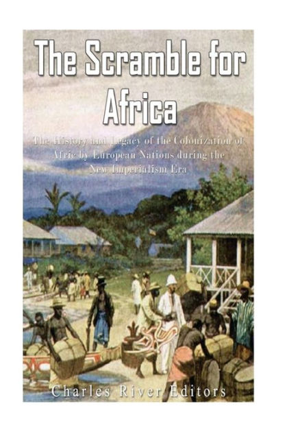 The Scramble for Africa: The History and Legacy of the Colonization of ...