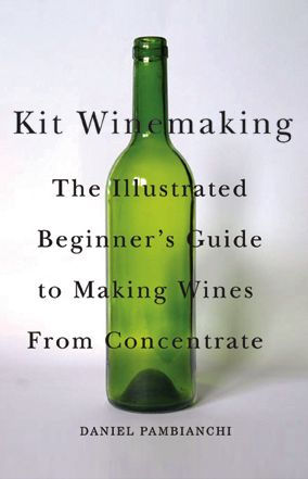 Kit Winemaking: The Illustrated Beginner's Guide to Making Wines from Concentrate by Daniel ...