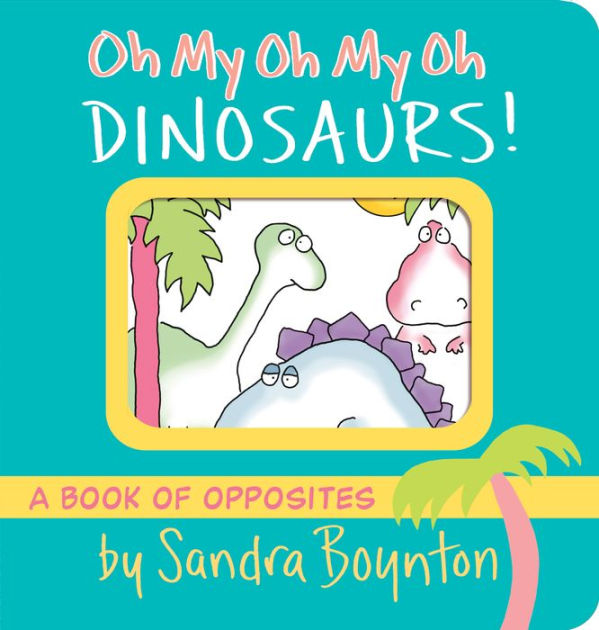 Oh My Oh My Oh Dinosaurs! by Sandra Boynton, Board Book | Barnes & Noble®