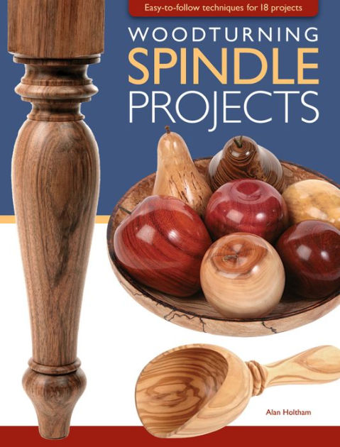 Woodturning Spindle Projects: Easy-to-follow techniques for 18 projects by Alan Holtham ...