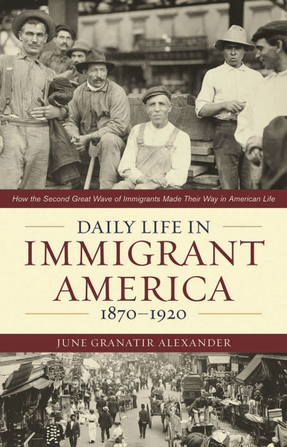 Daily Life in Immigrant America, 1870-1920: How the Second Great Wave ...