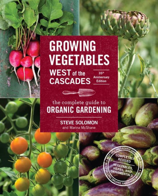 Growing Vegetables West of the Cascades, 35th Anniversary Edition: The Complete Guide to Organic ...