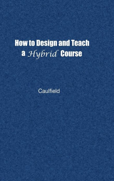 How to Design and Teach a Hybrid Course: Achieving Student-Centered ...
