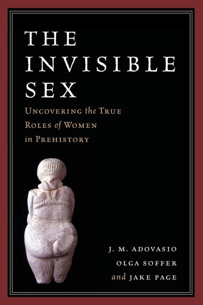 The Invisible Sex Uncovering The True Roles Of Women In Prehistory By J M Adovasio Olga