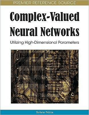 Complex-Valued Neural Networks: Utilizing High-Dimensional Parameters by Tohru Nitta ...