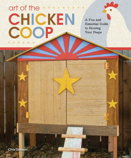 Art of the Chicken Coop: A Fun and Essential Guide to Housing Your ...