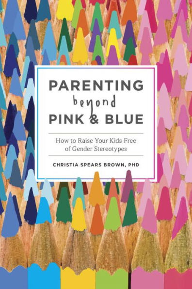 Parenting Beyond Pink & Blue: How to Raise Your Kids Free of Gender ...