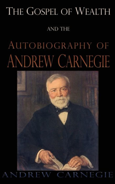 Gospel of Wealth and the Autobiography of Andrew Carnegie by Andrew ...