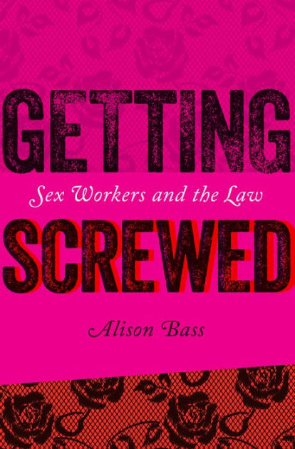 Getting Screwed Sex Workers And The Law By Alison Bass Ebook