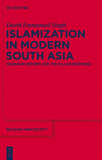Islamization in Modern South Asia: Deobandi Reform and the Gujjar Response by David Emmanuel ...