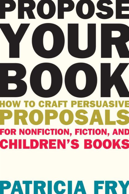 Propose Your Book: How to Craft Persuasive Proposals for Nonfiction ...