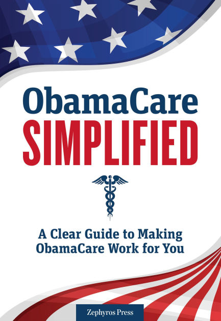 Obamacare Simplified: A Clear Guide to Making Obamacare Work for You by ...