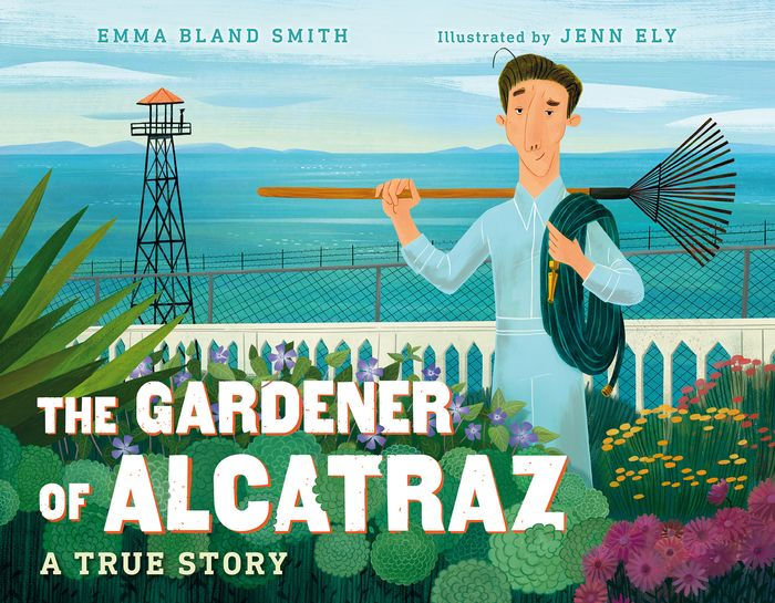 The Gardener of Alcatraz: A True Story by Emma Bland Smith, Jenn Ely ...