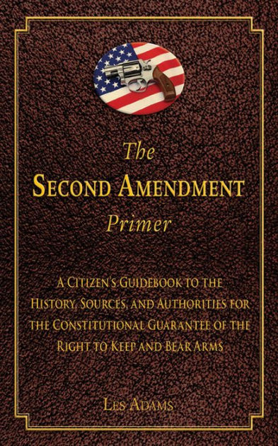 The Second Amendment Primer: A Citizen's Guidebook to the History ...