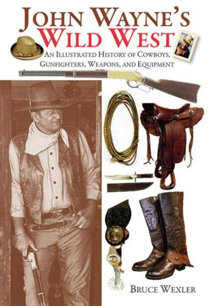 John Wayne's Wild West: An Illustrated History of Cowboys, Gunfighters ...