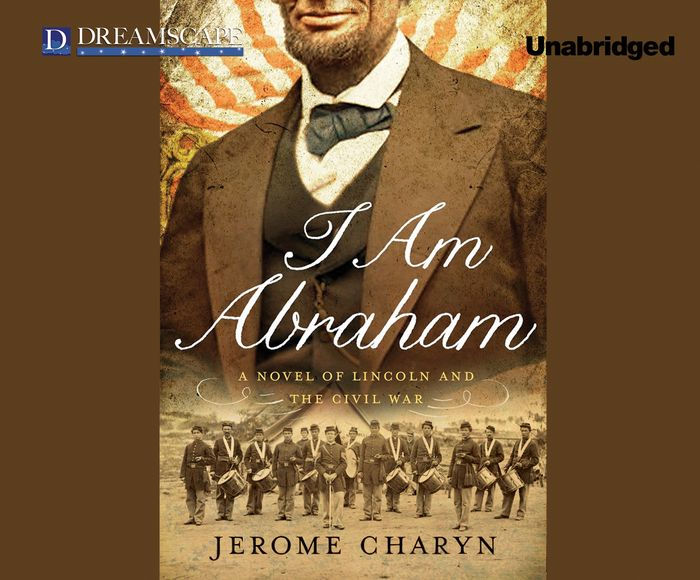 I Am Abraham: A Novel of Lincoln and the Civil War by Jerome Charyn ...