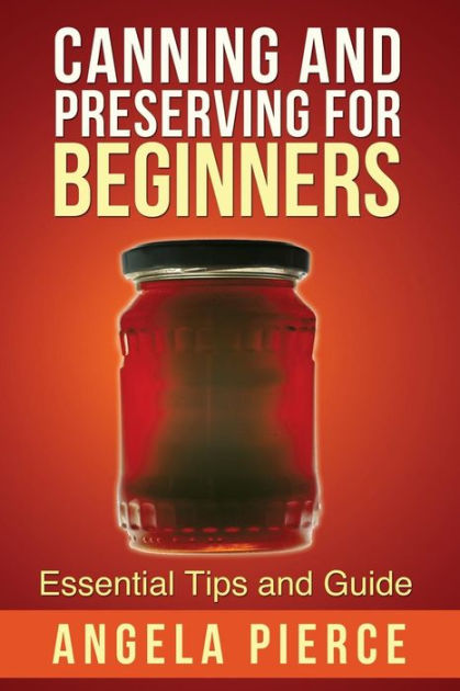 Canning and Preserving for Beginners: Essential Tips and Guide by Pierce Angela, Paperback ...