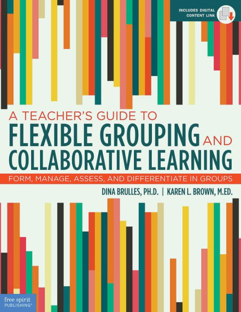 A Teacher's Guide to Flexible Grouping and Collaborative Learning: Form, Manage, Assess, and ...