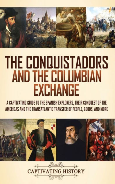 The Conquistadors and the Columbian Exchange: A Captivating Guide to ...
