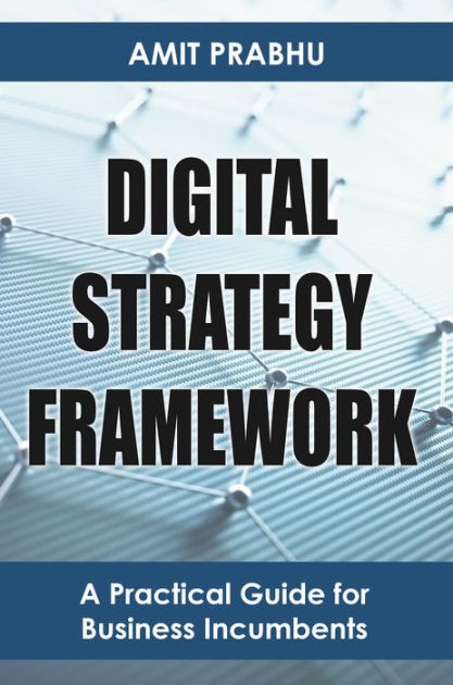 Digital Strategy Framework: A Practical Guide for Business Incumbents ... Digital Strategy Framework: A Practical Guide for Business Incumbents ...