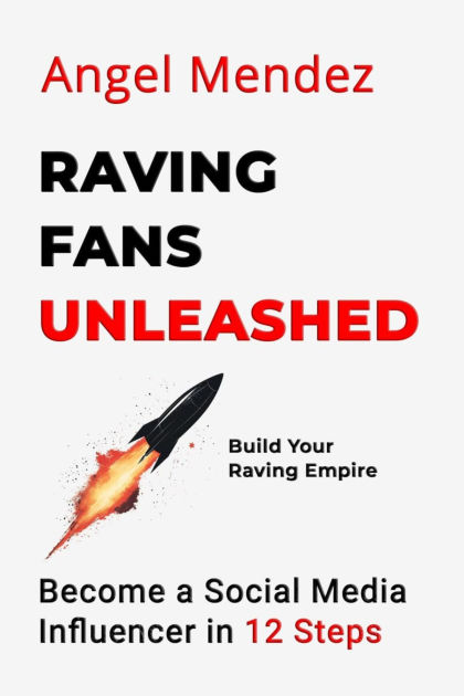 Raving Fans Unleashed: Become a Social Media Influencer in 12 Steps by Angel Mendez | eBook ...