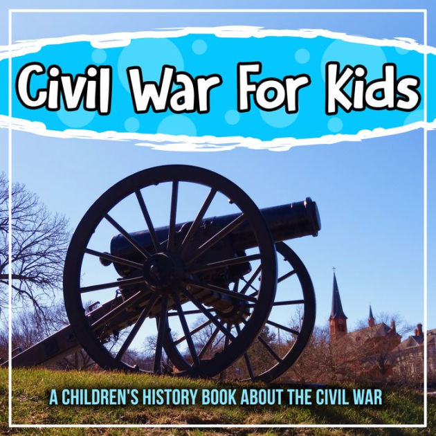 Civil War For Kids: A Children's History Book About The Civil War by ...
