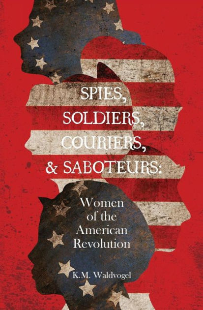Spies, Soldiers, Couriers, & Saboteurs: Women of the American ...