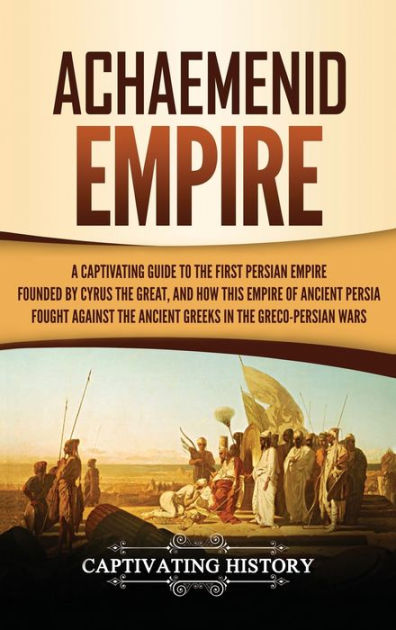 Achaemenid Empire: A Captivating Guide to the First Persian Empire ...