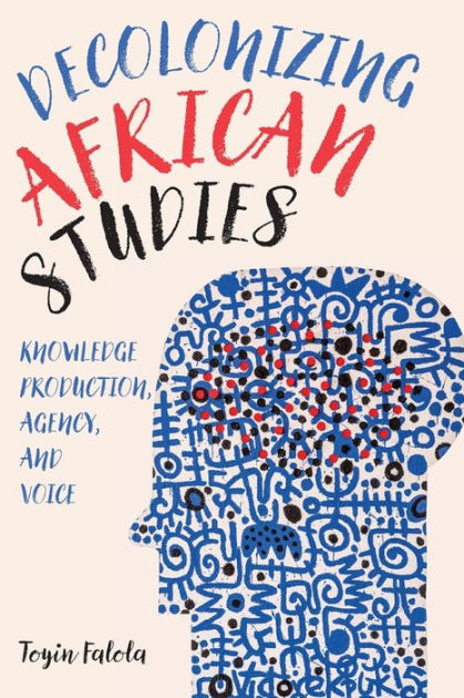 Decolonizing African Studies: Knowledge Production, Agency, and Voice ...