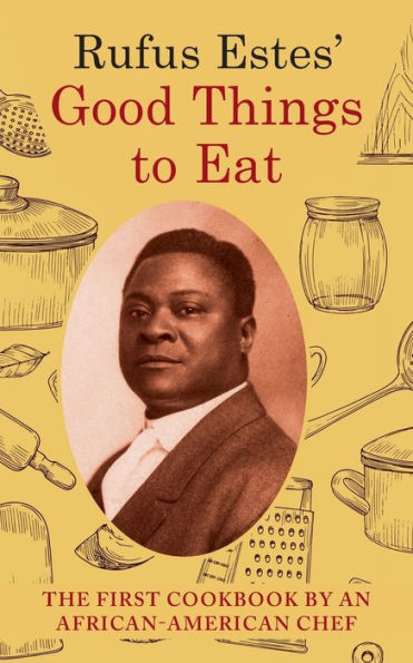 Rufus Estes' Good Things to Eat: The First Cookbook by an African ... Rufus Estes' Good Things to Eat: The First Cookbook by an African ...