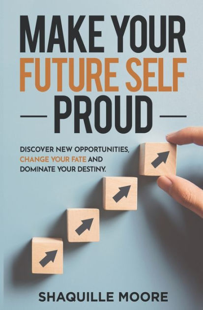 Make Your Future Self Proud: Discover New Opportunities, Change Your Fate And Dominate Your ...