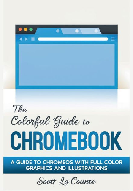 The Colorful Guide to Chromebook: A Guide to ChromeOS With Full Color ...
