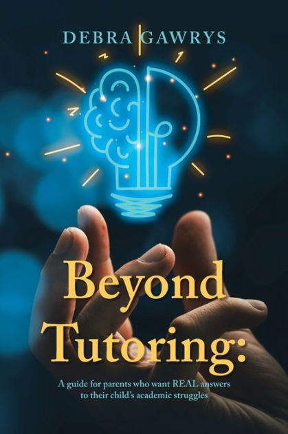 Beyond Tutoring: : A guide for parents who want REAL answers to their child's academic struggles ...