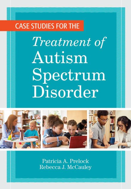 Case Studies for the Treatment of Autism Spectrum Disorder by Patricia A. Prelock Ph.D., CCC-SLP ...