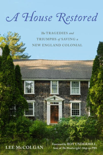 A House Restored: The Tragedies and Triumphs of Saving a New England Colonial by Lee McColgan ...