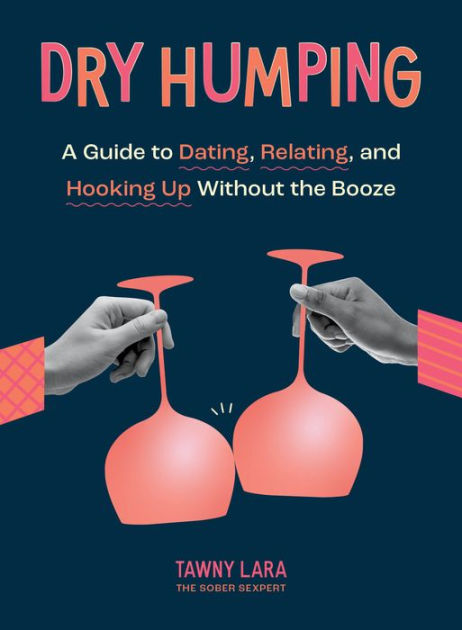 Dry Humping: A Guide to Dating, Relating, and Hooking Up Without the Booze by Tawny Lara ...