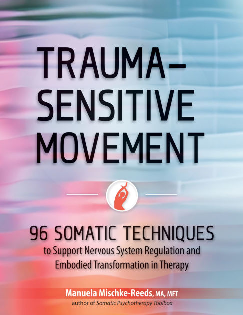 Trauma-Sensitive Movement: 96 Somatic Techniques to Support Nervous System Regulation and ...