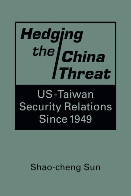Hedging the China Threat: US-Taiwan Security Relations Since 1949 by Shao-cheng Sun, Hardcover ...