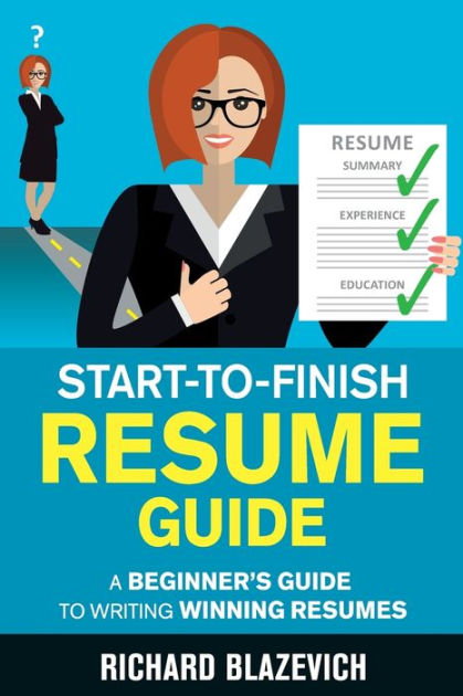 Start-to-Finish Resume Guide: A Beginner's Guide to Writing Winning ...