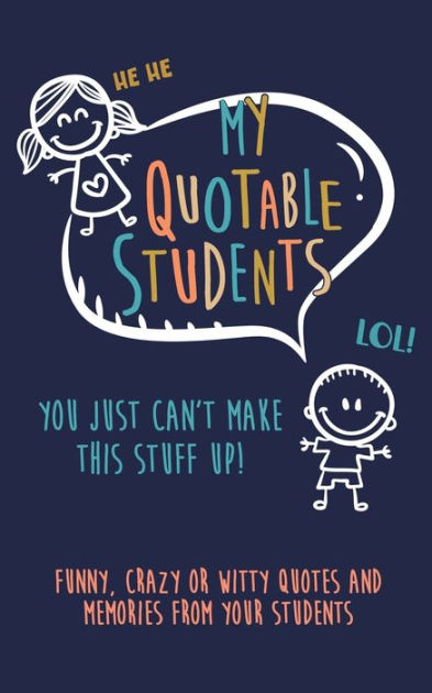 My Quotable Student: You can't make this stuff up: Funny, Crazy or ...