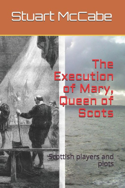 The Execution of Mary, Queen of Scots: Scottish players and plots by ...