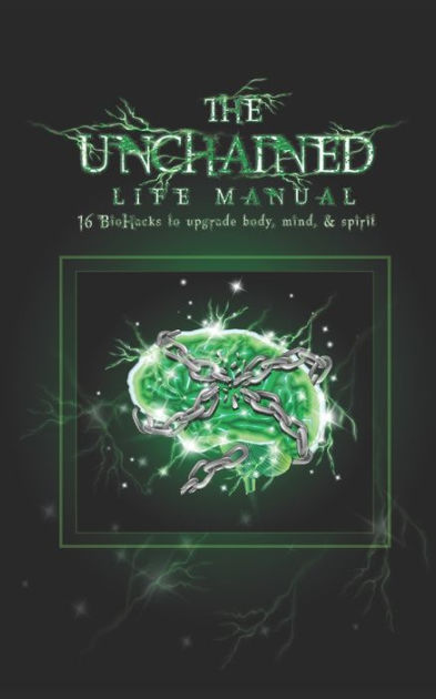 The Unchained Life Manual: 16 Biohacks to Upgrade Body, Mind, and Spirit by Benjamin Farley ...