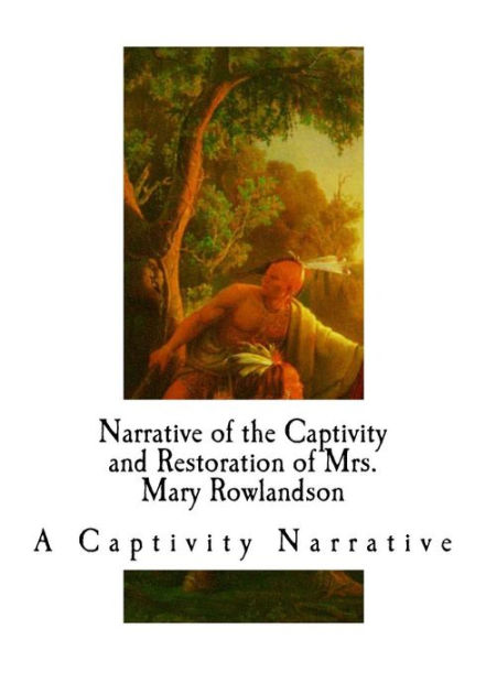 Narrative of the Captivity and Restoration of Mrs. Mary Rowlandson: A ...
