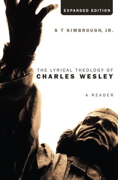 The Lyrical Theology Of Charles Wesley Expanded Edition A Reader By S