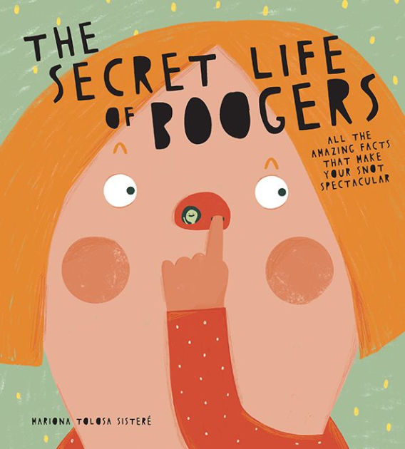 The Secret Life of Boogers: All the Amazing Facts That Make Your Snot ...