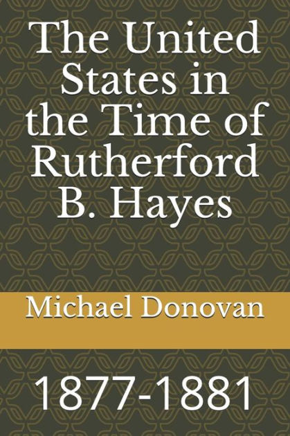 The United States in the Time of Rutherford B. Hayes: 1877-1881 by ...