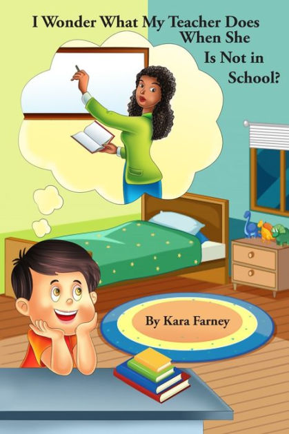I WONDER WHAT MY TEACHER DOES WHEN SHE IS NOT IN SCHOOL by KARA FARNEY ...